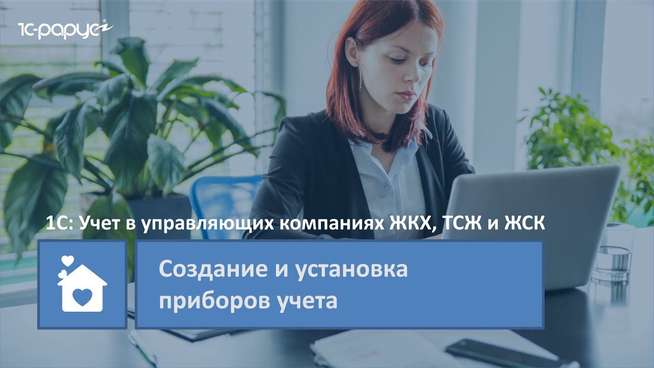 1С: Учет в управляющих компаниях ЖКХ, ТСЖ и ЖСК – создание и установка приборов учета