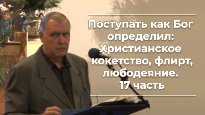 VAS-1218 Поступать как Бог определил; христианское кокетство, флирт, любодеяние. 17 ч .mp4