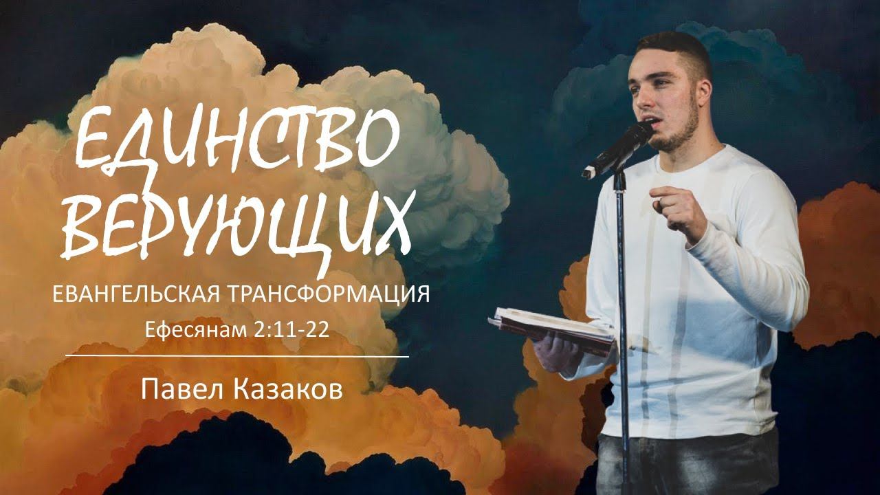 ЕДИНСТВО ВЕРУЮЩИХ: ЕВАНГЕЛЬСКАЯ ТРАНСФОРМАЦИЯ часть 1 I Ефесянам 2:11-22 I Павел Казаков