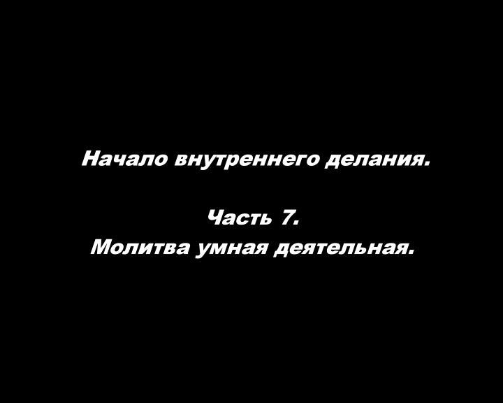 Начало внутреннего делания.
Часть 7. Молитва умная деятельная.