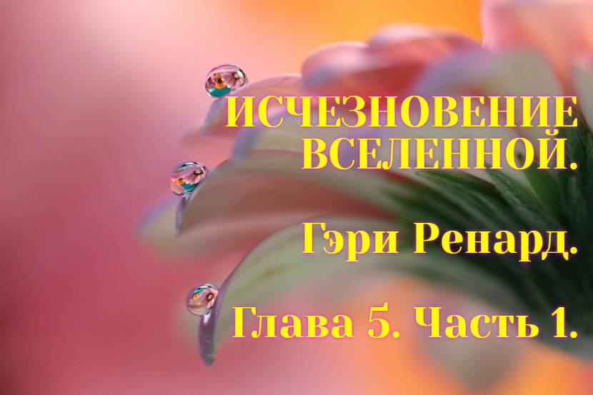 ИСЧЕЗНОВЕНИЕ ВСЕЛЕННОЙ. Г. РЕНАРД. ГЛАВА 5. ЧАСТЬ 1.