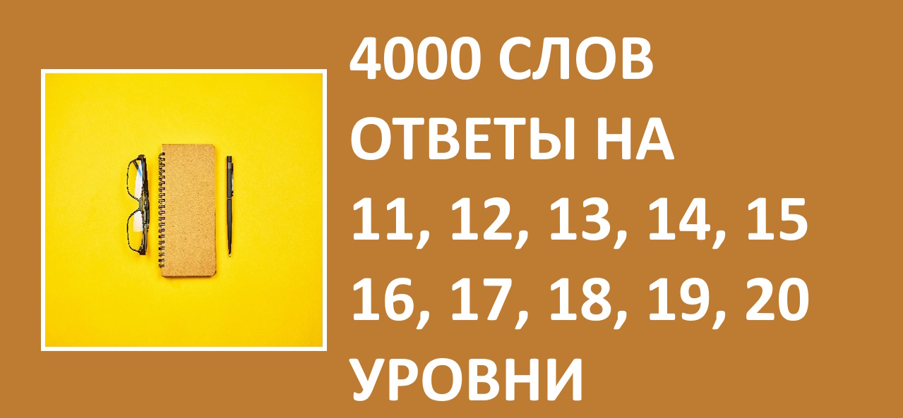 Словесная игра 4000 слов с ответами 11, 12, 13, 14, 15, 16, 17, 18, 19, 20 уровни