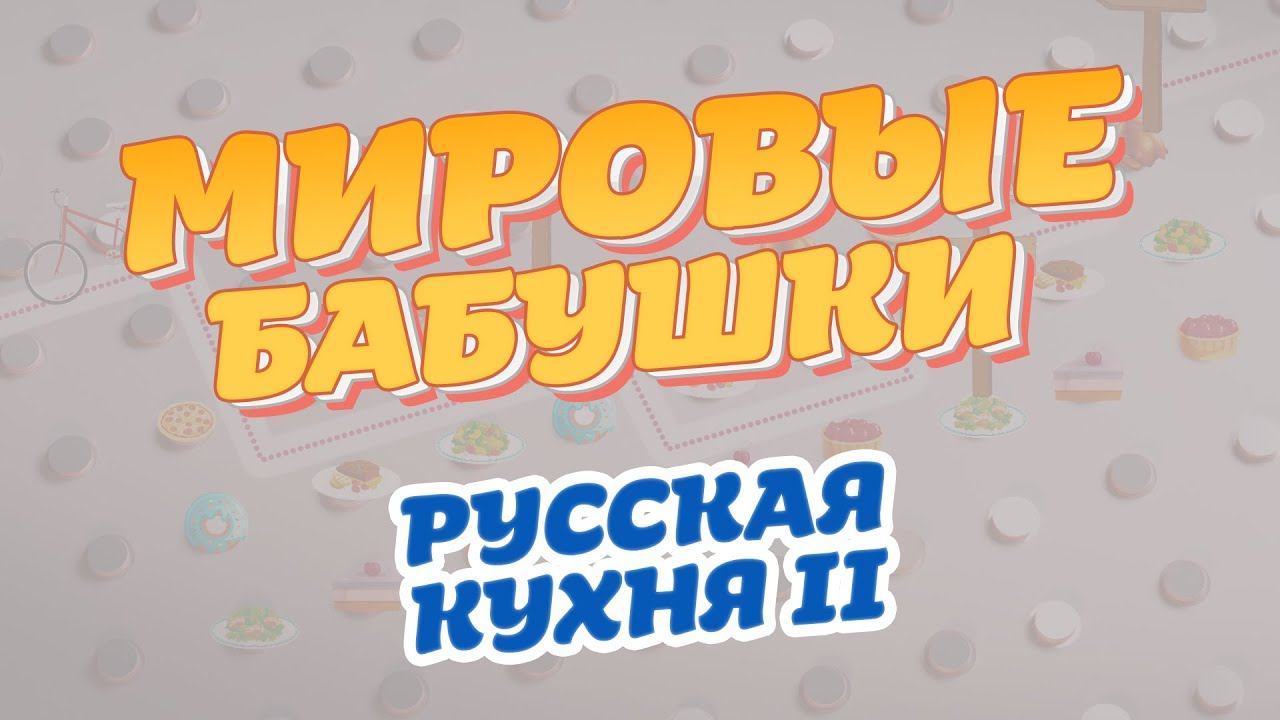 Русская кухня II | Мировые бабушки | Выпуск 15