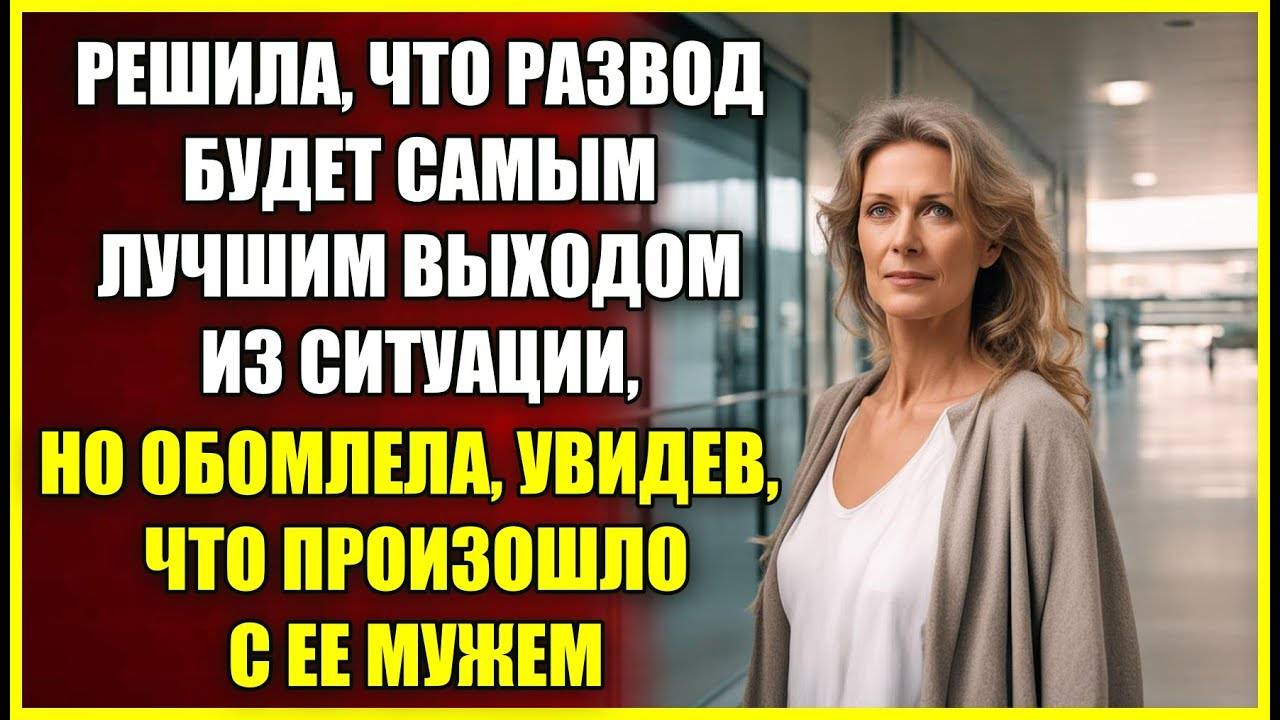 Решила, что РАЗВОД будет лучшим решением, но обомлела увидев, что произошло с ее мужем.