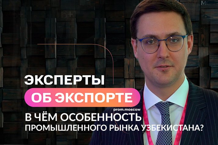 ЭКСПЕРТЫ ОБ ЭКСПОРТЕ. Лайфхаки для экспортеров. В ЧЕМ ОСОБЕННОСТЬ ПРОМЫШЛЕННОГО РЫНКА УЗБЕКИСТАНА?