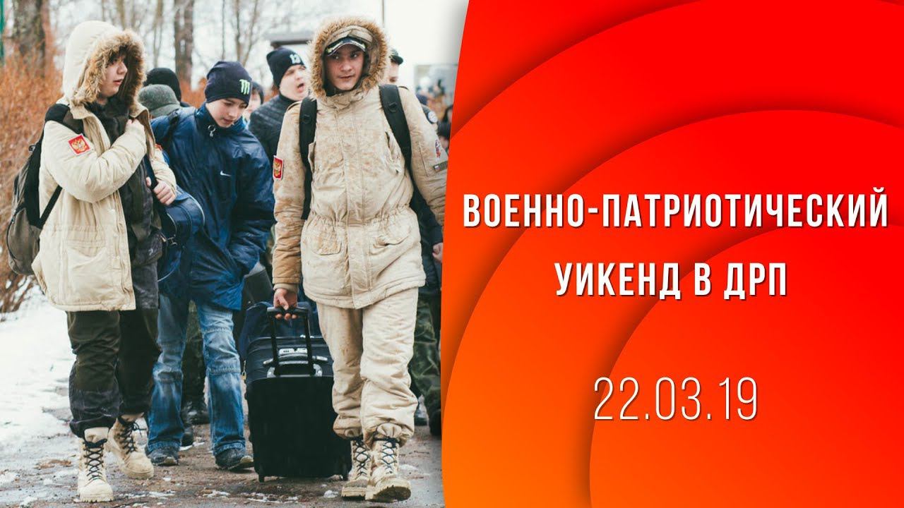 22.03.19 - Военно-патриотический уикенд в ДРП