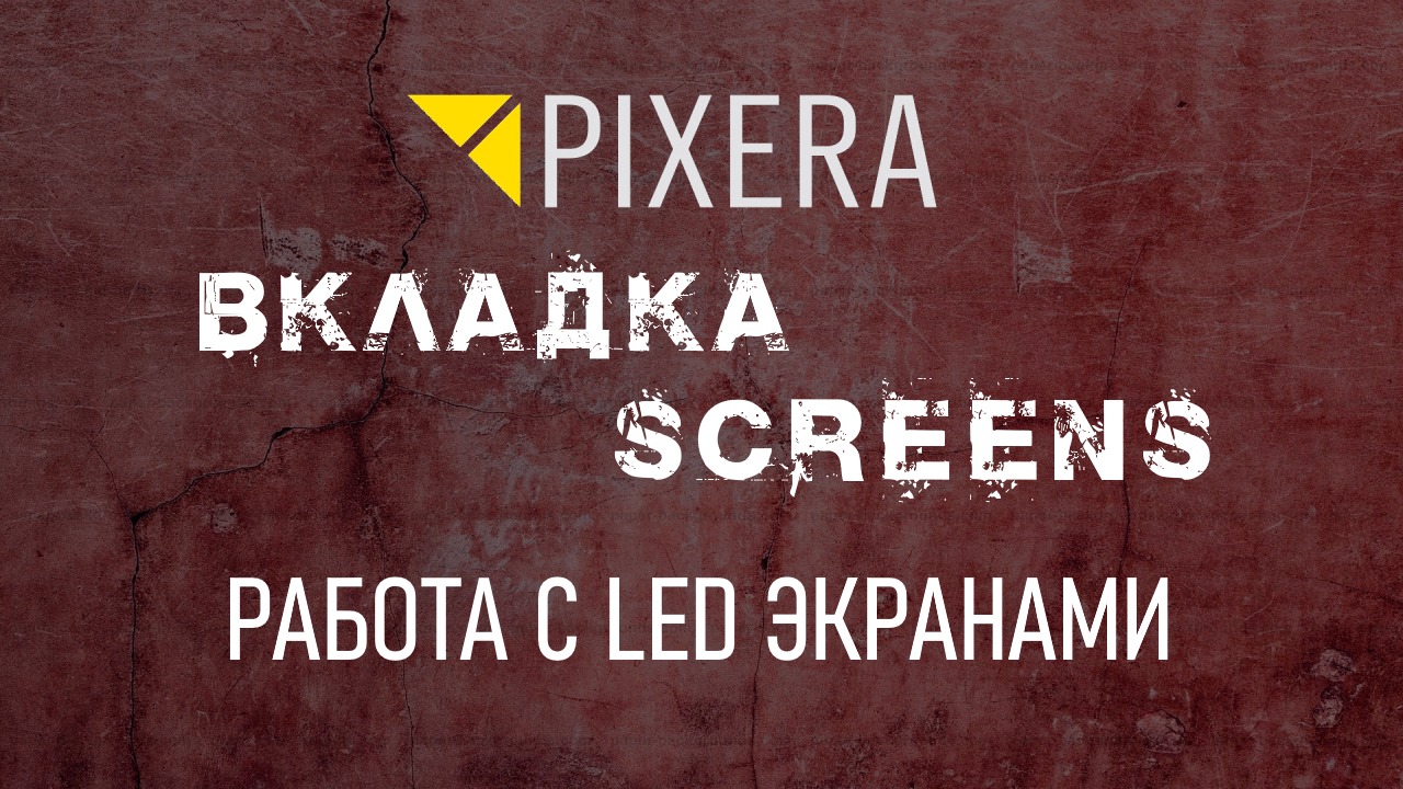PIXERA Урок 1.06 Вкладка Screens - Работа с LED экранами