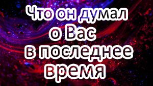 ТАРО/ Что он думал о Вас в последнее время?