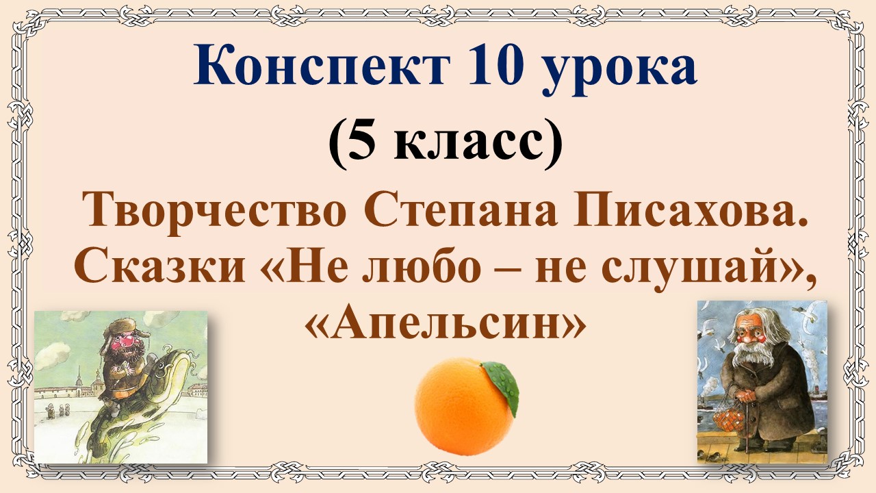 5 класс. Творчество Степана Писахова. Сказки "Не любо-не слушай", "Апельсин".