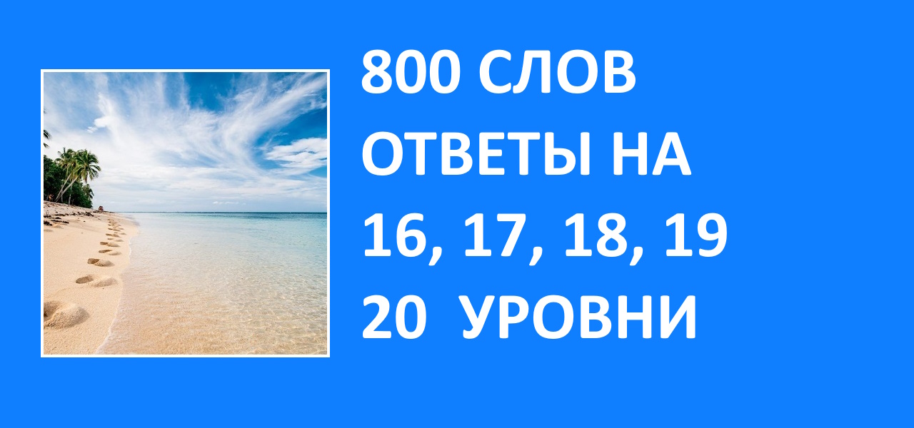Словесная игра 800 слов ответы 16, 17, 18, 19, 20 уровни