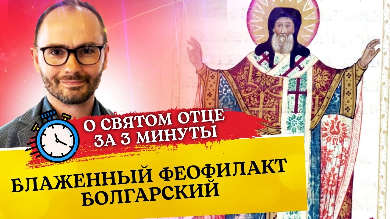 О СВЯТОМ ОТЦЕ ЗА 3 МИНУТЫ. БЛАЖЕННЫЙ ФЕОФИЛАКТ БОЛГАРСКИЙ
