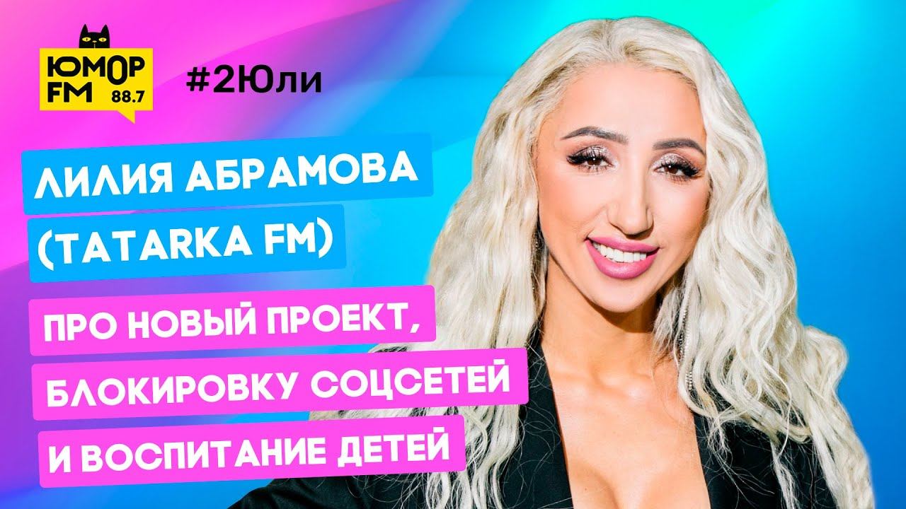 Лилия Абрамова (TATARKA FM) - про новый проект, блокировку соцсетей и воспитание детей