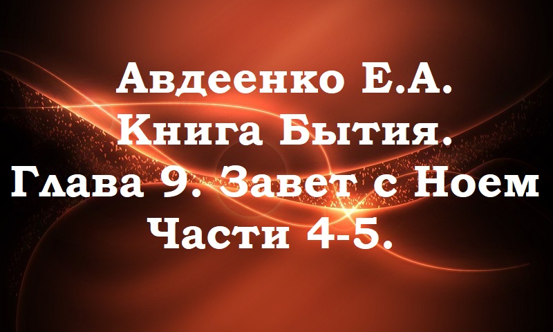 Завет с Ноем. Части 4-5. Книга Бытия. Глава 9. Авдеенко Е. А.