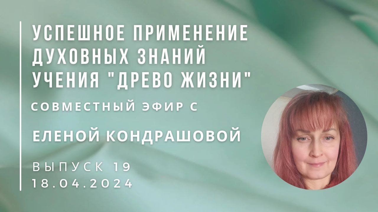 Успешное применение знаний учения "Древо Жизни" Выпуск 19. Эфир с Еленой КОНДРАШОВОЙ. 18.04.2024 г.