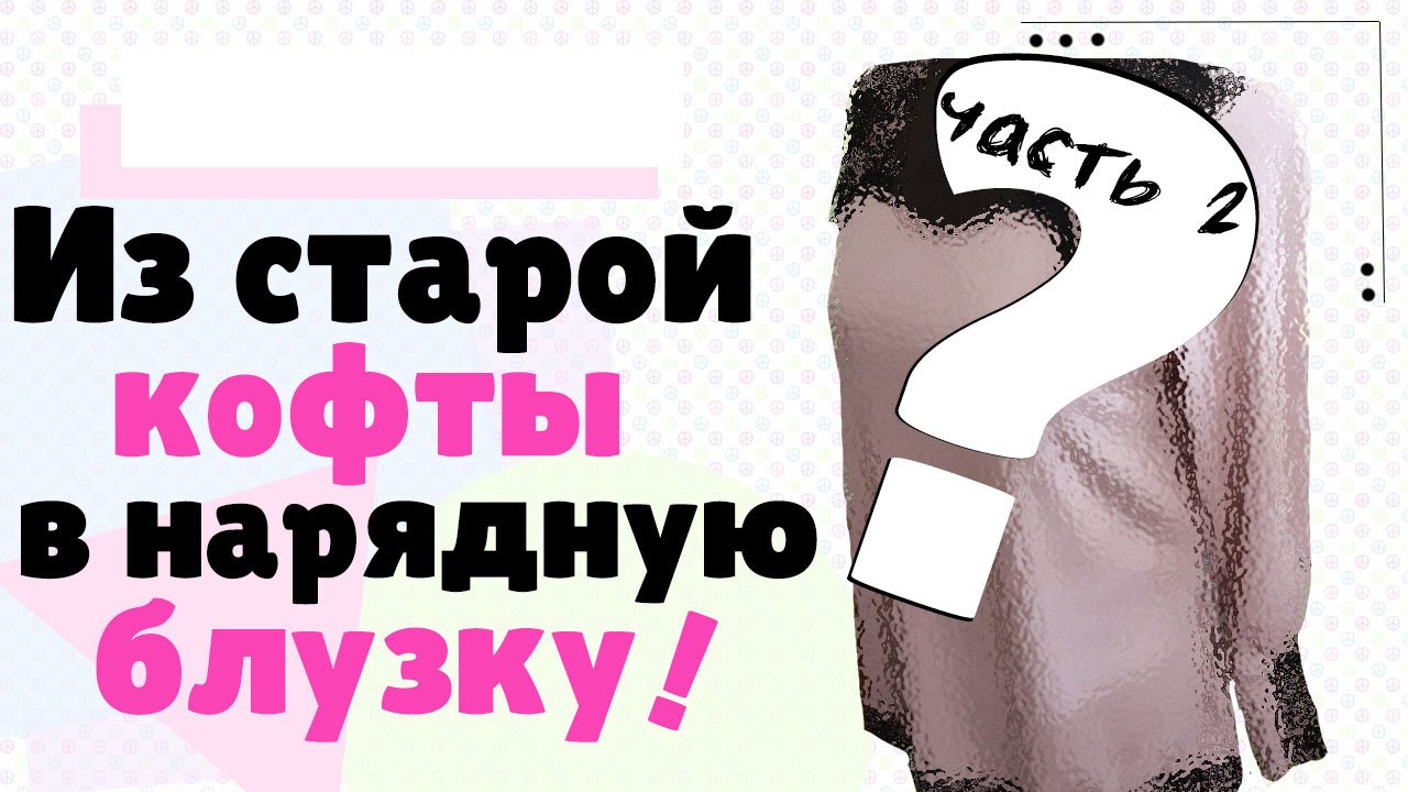 Переделываем старую кофту в нарядную блузу. Часть 2.