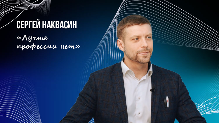 Сергей Наквасин | «Лучше профессии нет»