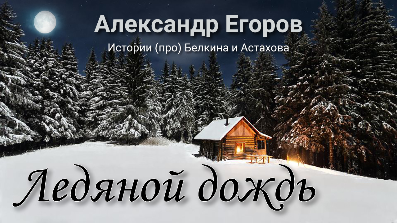 Александр Егоров. 5. Ледяной дождь || Истории (про) Белкина и Астахова