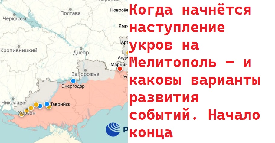 Когда начнётся наступление укров на Мелитополь - и каковы варианты развития событий. Начало конца