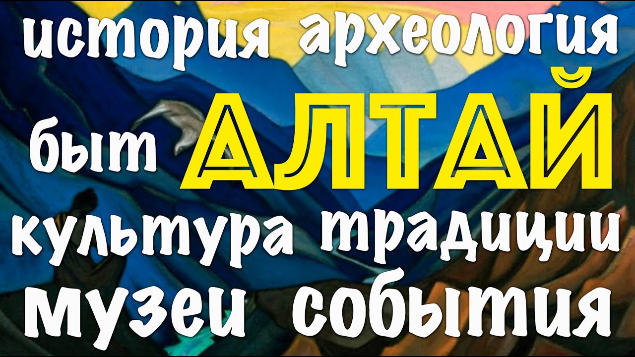 Алтай для любознательных: история, археология, культура, традиции, быт, фольклор, музеи, события