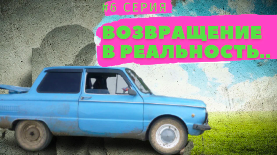 ВОЗВРАЩЕНИЕ В РЕАЛЬНОСТЬ! #6 серия. Путешествие на запорожце (ЗАЗ 968м).