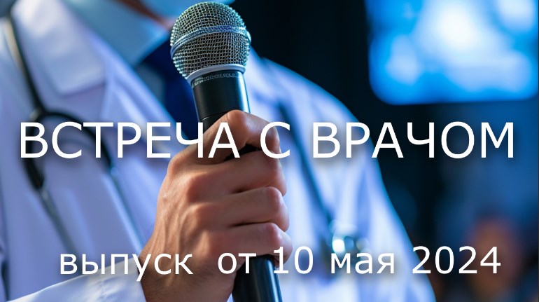 ВСТРЕЧА С ВРАЧОМ. Выпуск  от 10 мая 2024
