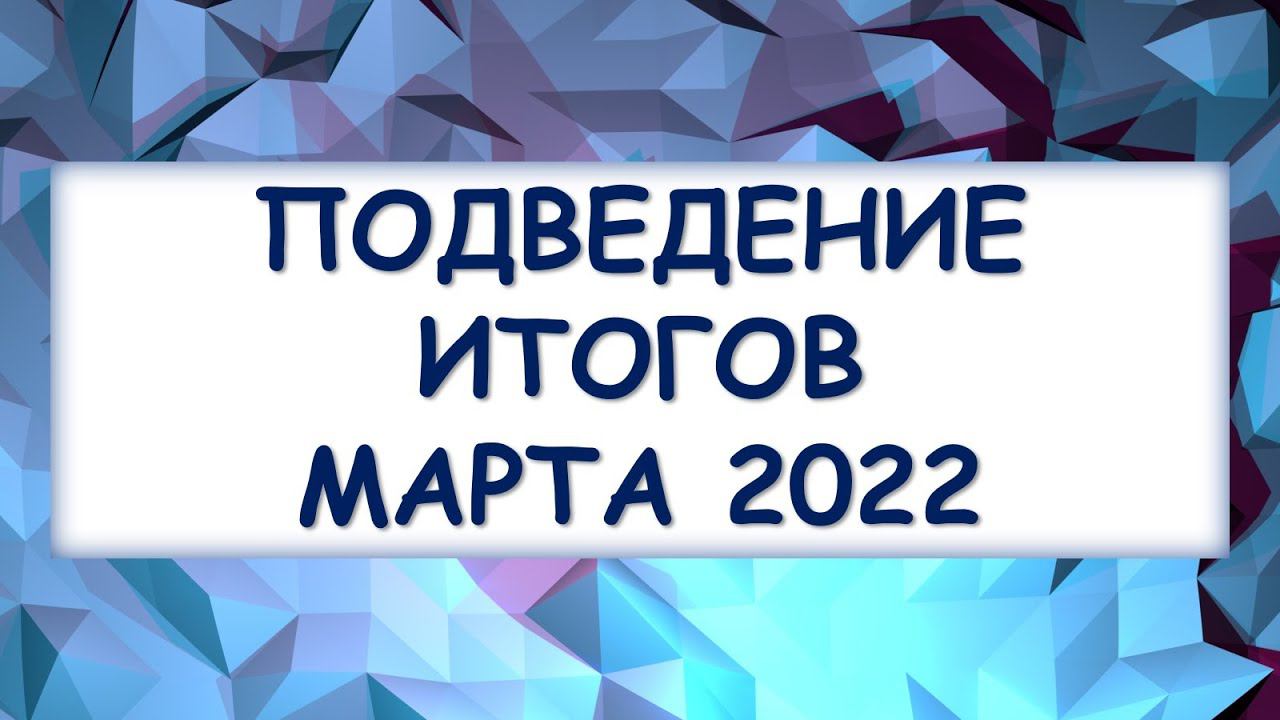 ИТОГИ МАРТА 2022