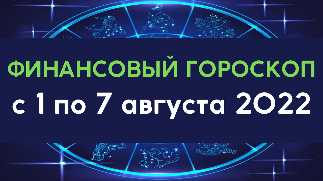 Финансовый гороскоп на неделю с 1 по 7 августа 2022 года для всех