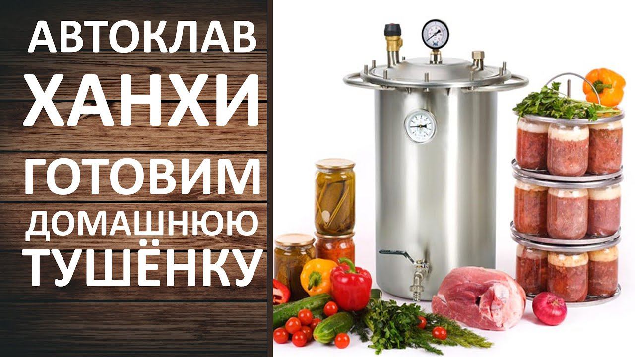 Автоклав Ханхи (Hanhi). Как приготовить домашнюю тушёнку.