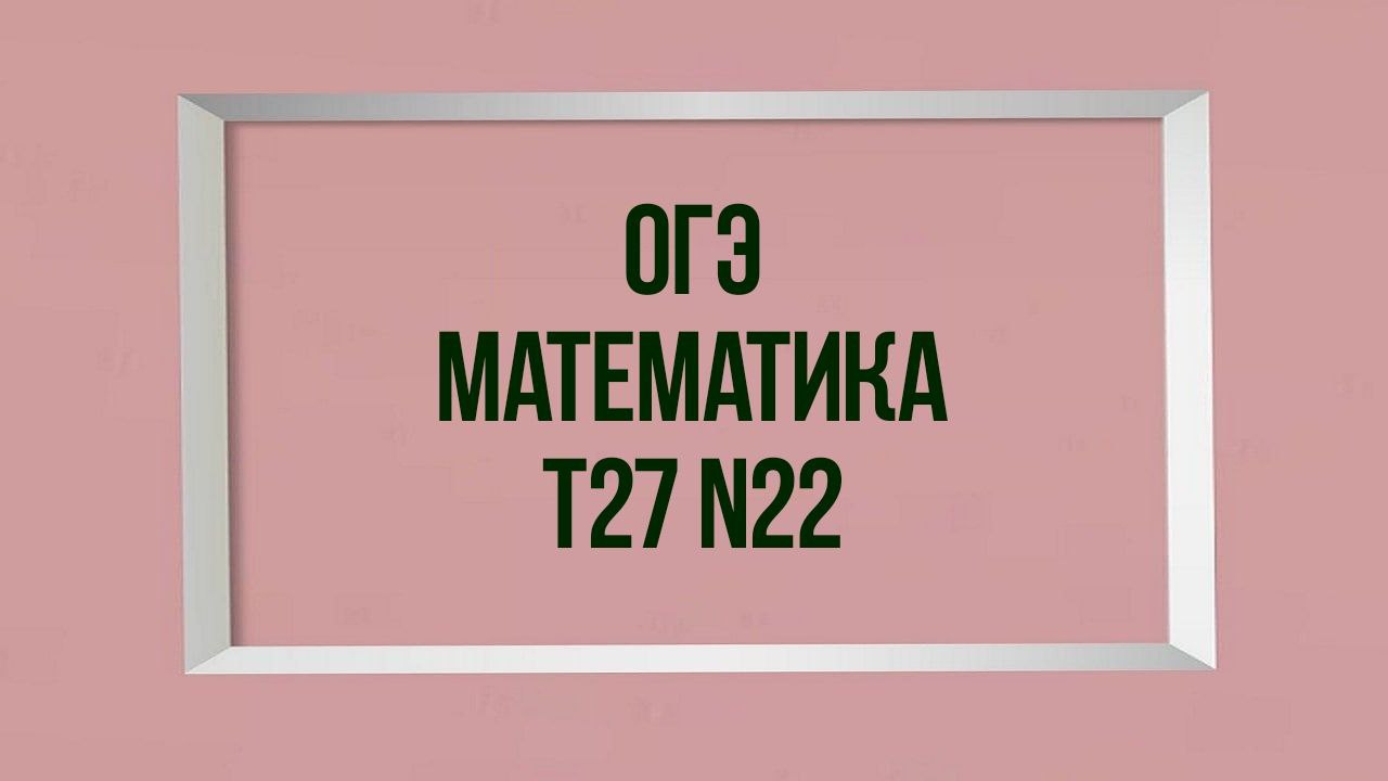 Задание 22. Тест 27. ОГЭ. Математика.