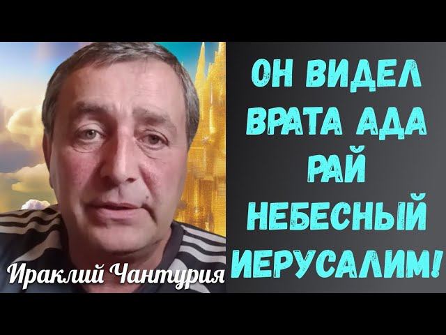 ОН ВИДЕЛ ВРАТА АДА, РАЙ, НЕБЕСНЫЙ ИЕРУСАЛИМ! Новые уникальные свидетельства Ираклия Чантурия!