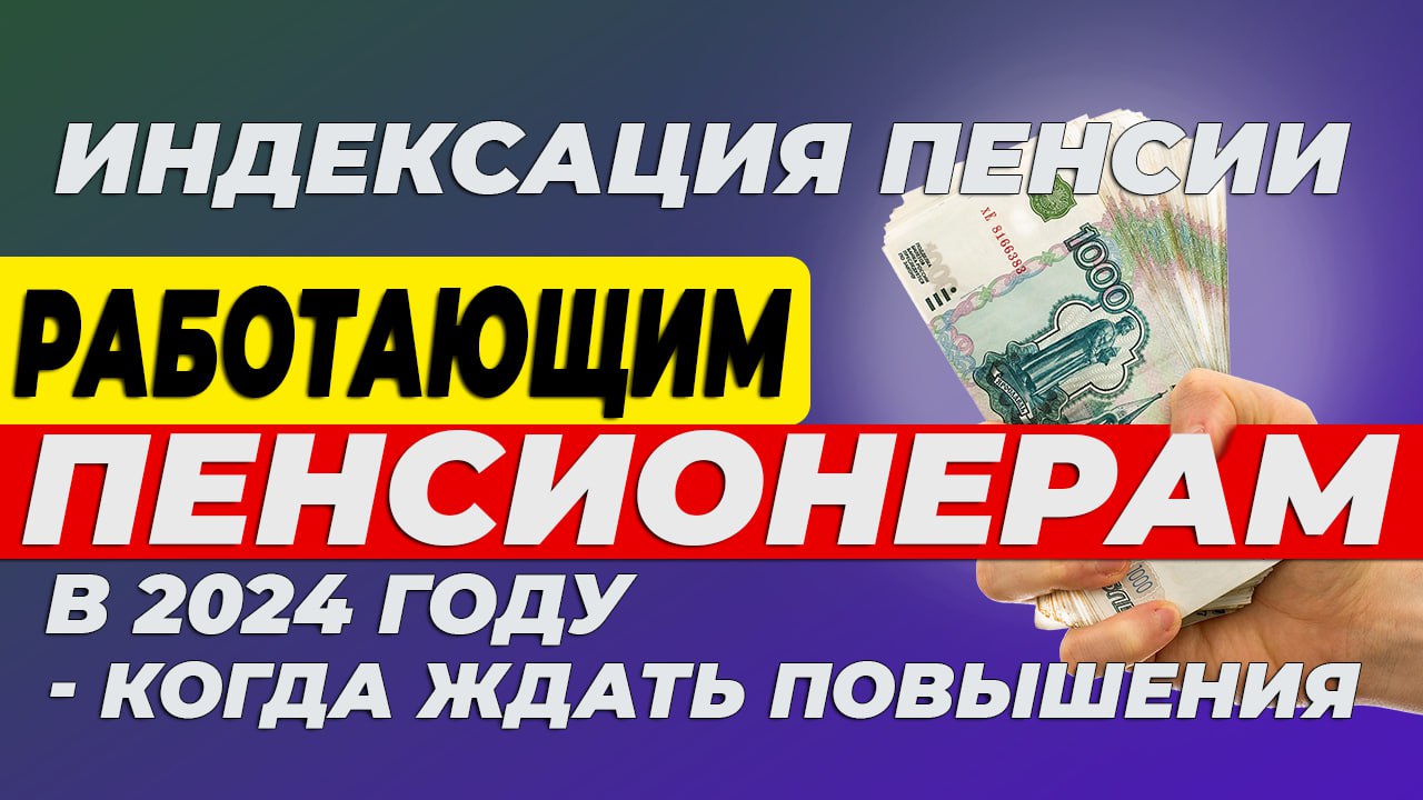 Индексация пенсии работающим пенсионерам в 2024 году - когда ждать повышения