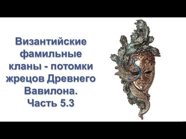 А37. Византийские фамильные кланы - потомки жрецов Древнего Вавилона. Часть 5.3