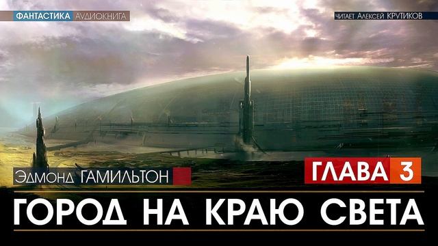 ГОРОД НА КРАЮ СВЕТА - Глава 3 - Эдмонд Гамильтон (читает Алексей Крутиков) | аудиокнига фантастика