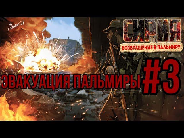 ЭВАКУАЦИЯ ПАЛЬМИРЫ-Сирия: Возращение в Пальмиру/ПРОХОЖДЕНИЕ [#3] (Сложность "Железный человек")