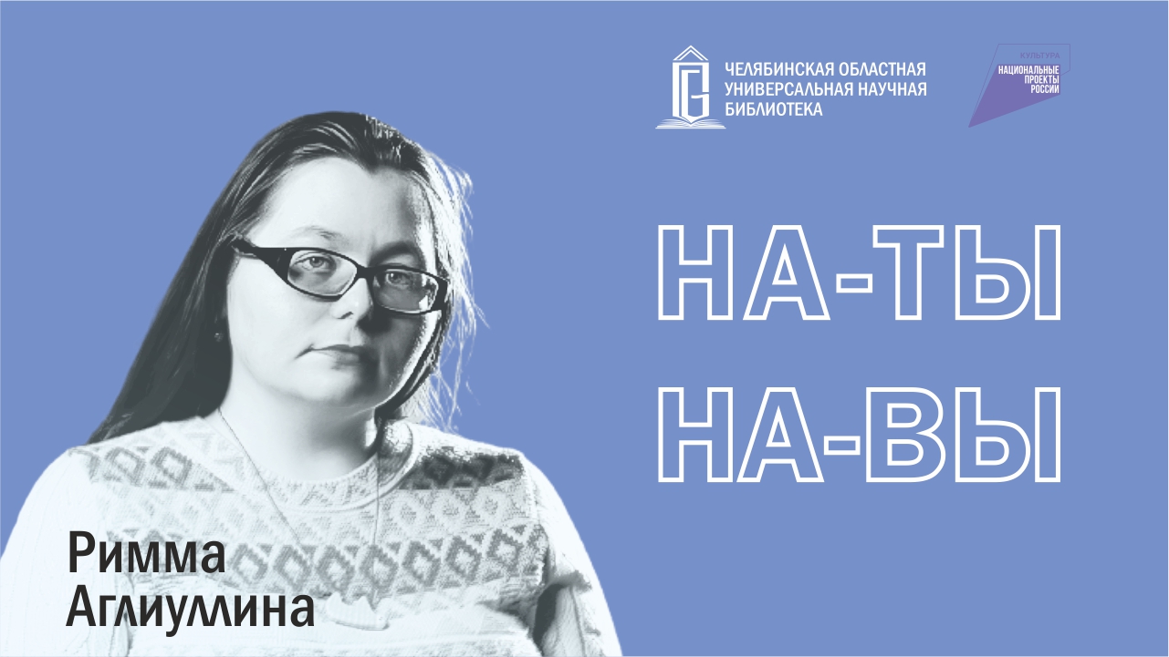 Римма Аглиуллина | Проект «На-Ты-На-Вы» | ЧОУНБ