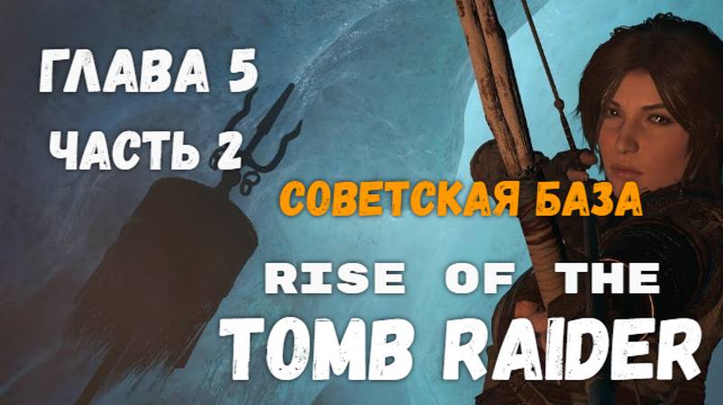 Rise of the Tomb Raider. Глава 5-2: Советская база. Прохождение игры на 100% !!!