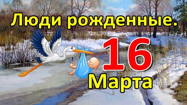 Люди родившиеся 16 марта