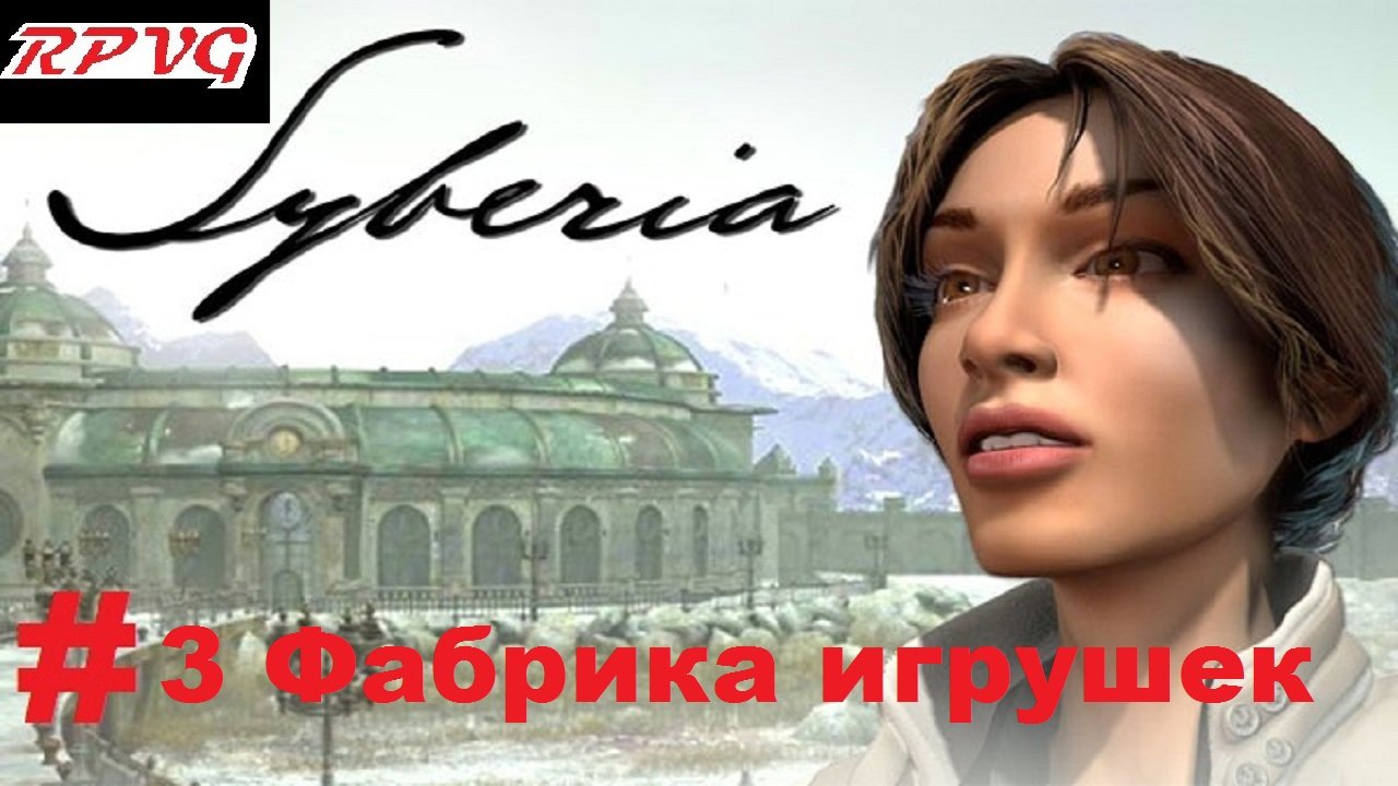 Прохождение Syberia -Часть 3: Фабрика игрушек