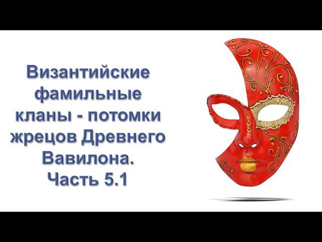 А35. Византийские фамильные кланы - потомки жрецов Древнего Вавилона. Часть 5.1