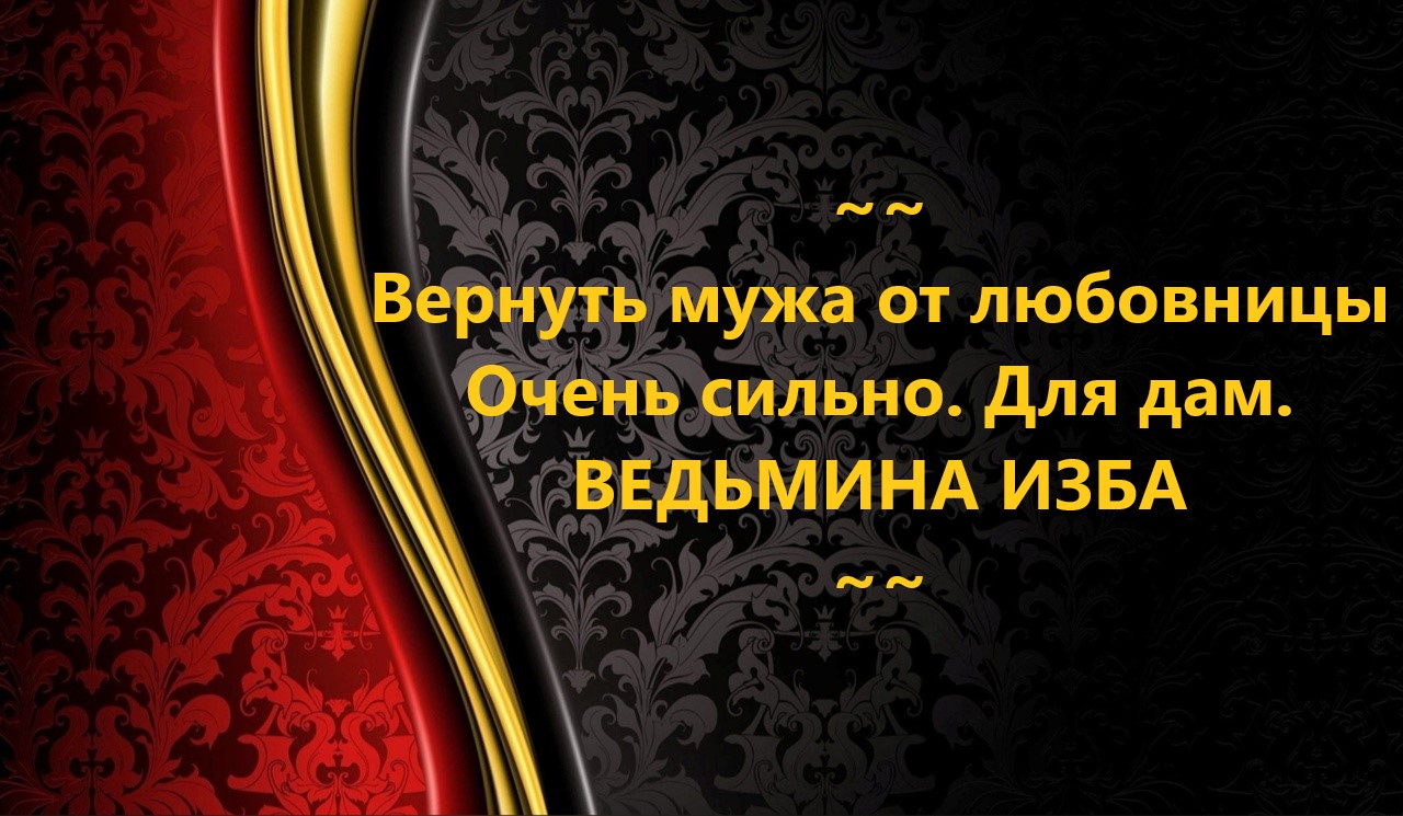 ВЕРНУТЬ МУЖА ОТ ЛЮБОВНИЦЫ. ОЧЕНЬ СИЛЬНО. ДЛЯ ДАМ...АВТОР: ИНГА ХОСРОЕВА