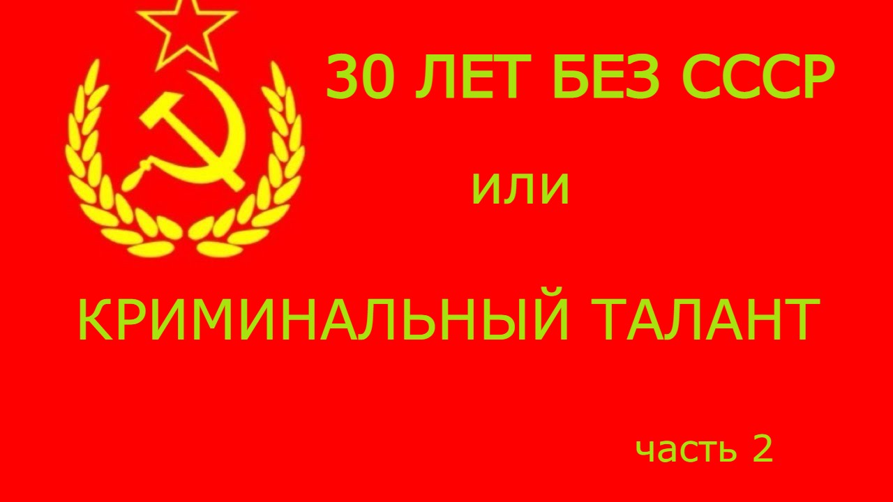 30 ЛЕТ БЕЗ СССР или КРИМИНАЛЬНЫЙ ТАЛАНТ. Часть 2