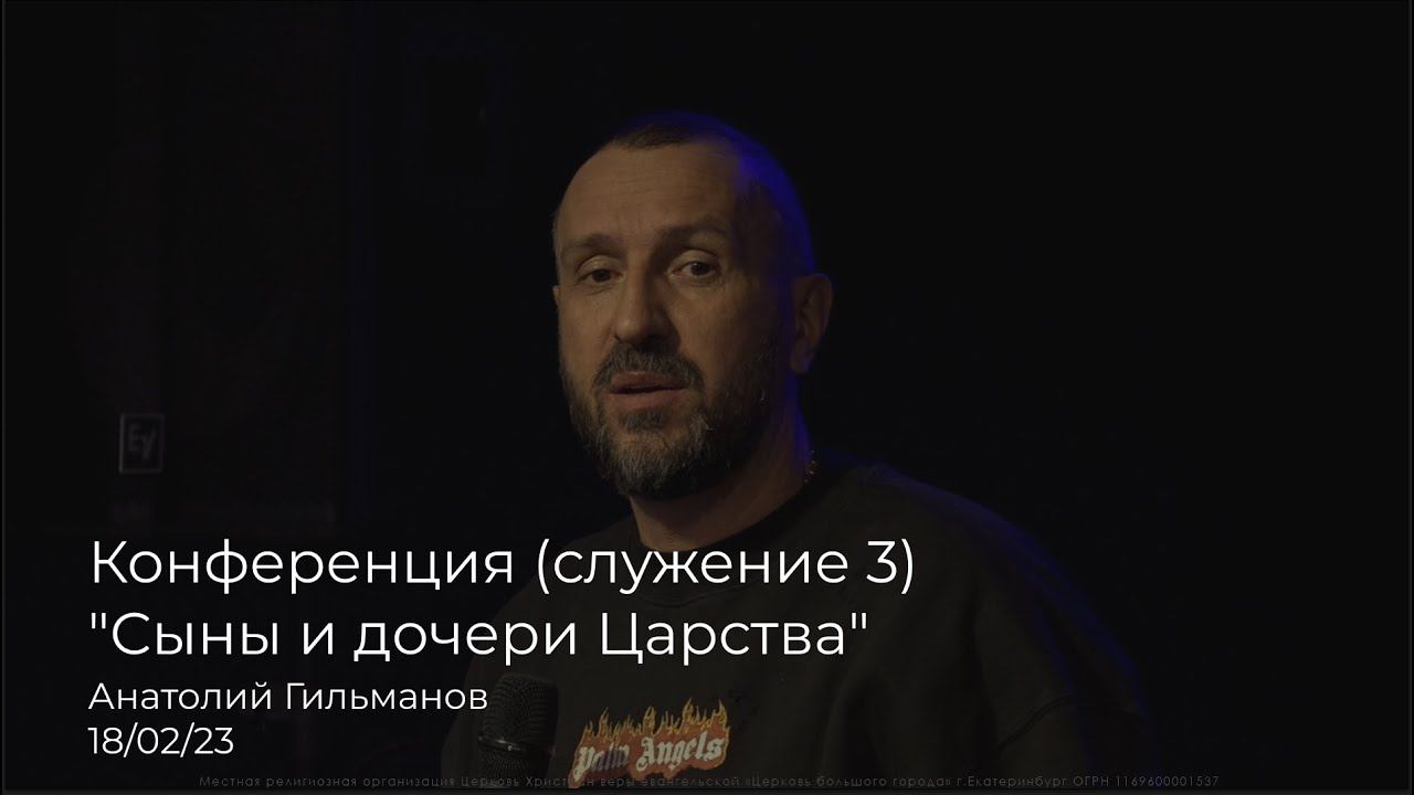 18.02.23 Конференция | Сыны и дочери Царства (служение 3)  Анатолий Гильманов