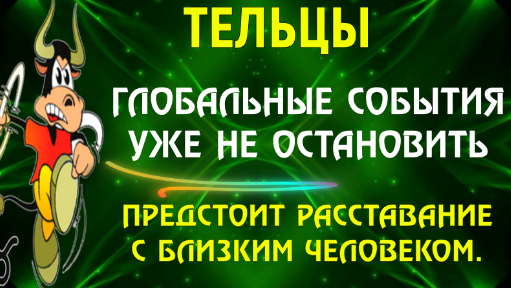 ♉ТЕЛЬЦЫ! ГЛОБАЛЬНЫЕ СОБЫТИЯ УЖЕ НЕ ОСТАНОВИТЬ. ПРЕДСТОИТ РАССТАВАНИЕ С БЛИЗКИМ ЧЕЛОВЕКОМ!666