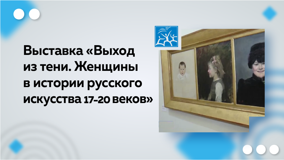 Открытие выставки «Выход из тени. Женщины в истории русского искусства XVIII – ХХ веков»