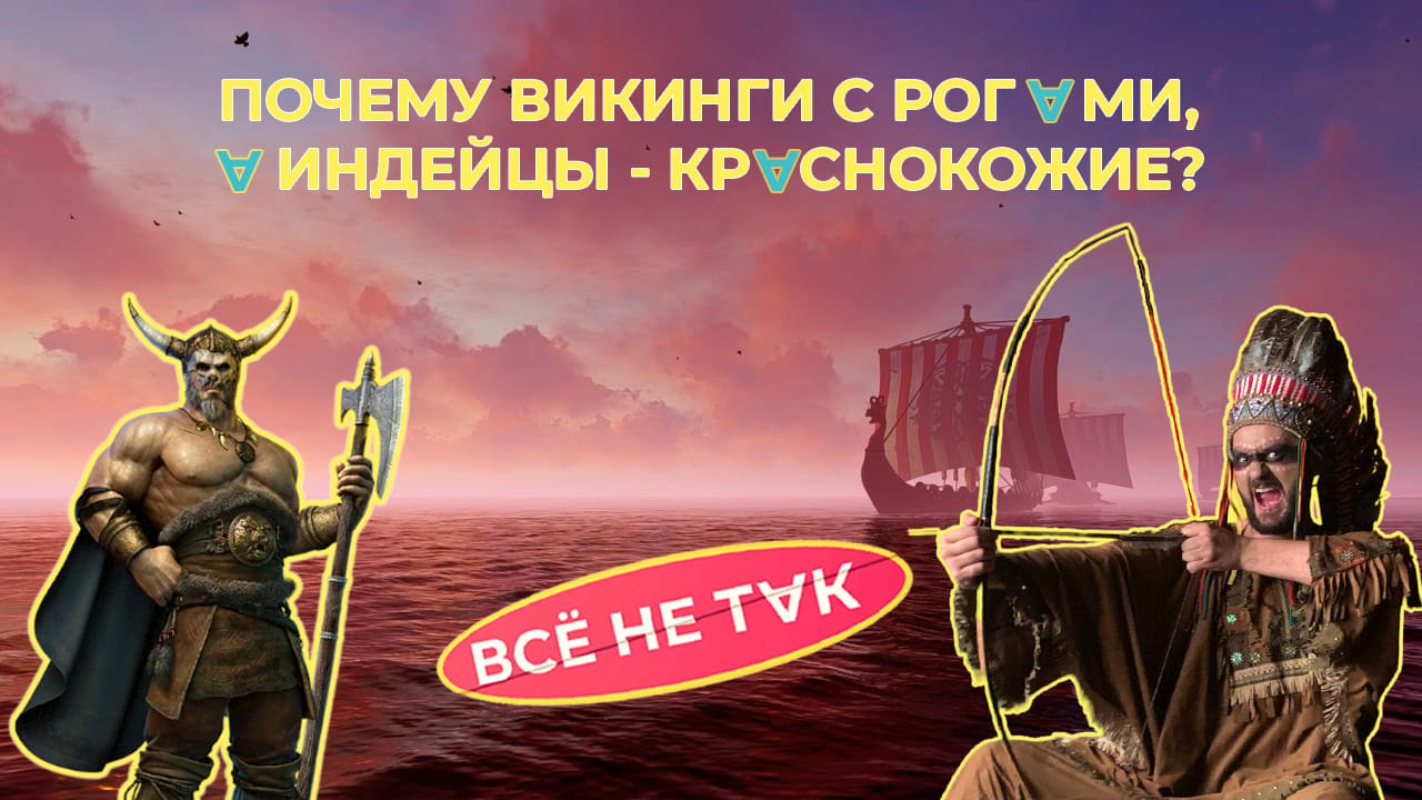 Все не так I Выпуск 7 I Почему викинги с рогами, а индейцы – краснокожие?