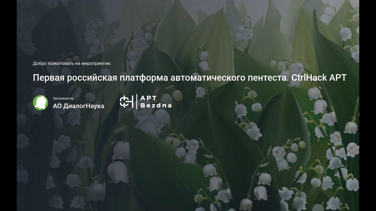 ВЕБИНАР: CTRLHACK APT BEZDNA ПЕРВАЯ РОССИЙСКАЯ ПЛАТФОРМА АВТОМАТИЧЕСКОГО ПЕНТЕСТА.
