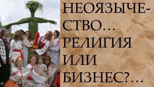 НЕОЯЗЫЧЕСТВО…РЕЛИГИЯ ИЛИ БИЗНЕС…