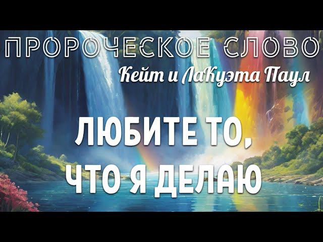 ПРОРОЧЕСКОЕ СЛОВО: ЛЮБИТЕ ТО, ЧТО Я ДЕЛАЮ. Кейт и ЛаКуэта Паул