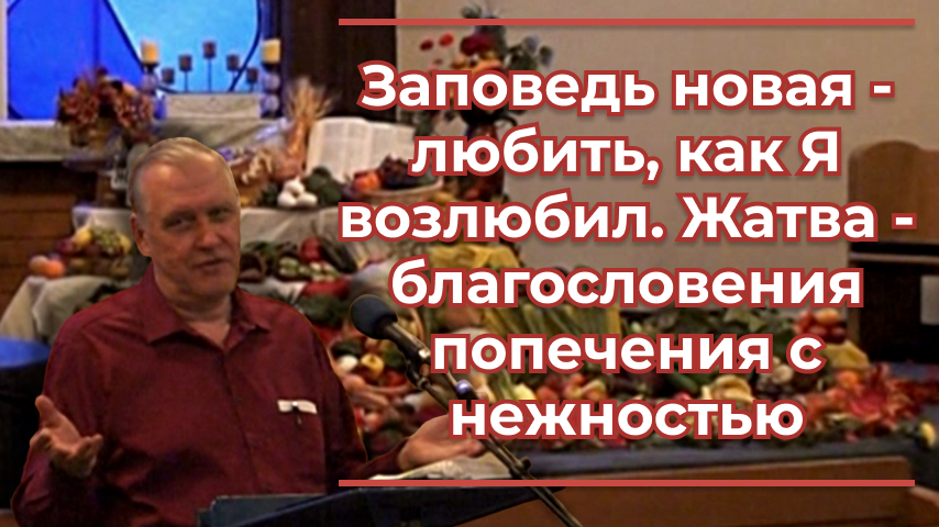 VAS-1419 Заповедь новая - любить, как Я возлюбил; Жатва - благословения попечения с нежностью.mp4