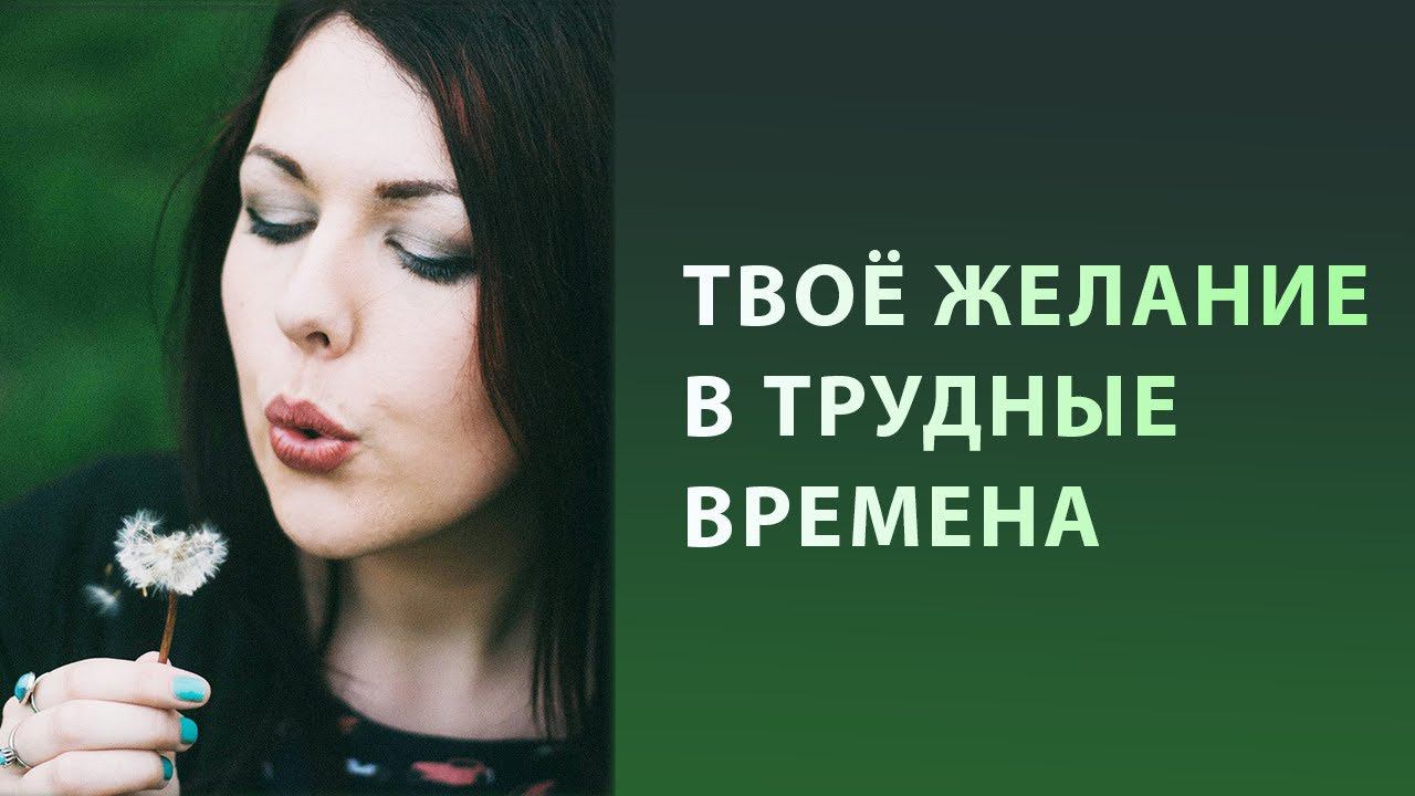 Как правильно формулировать своё желание в трудные времена?